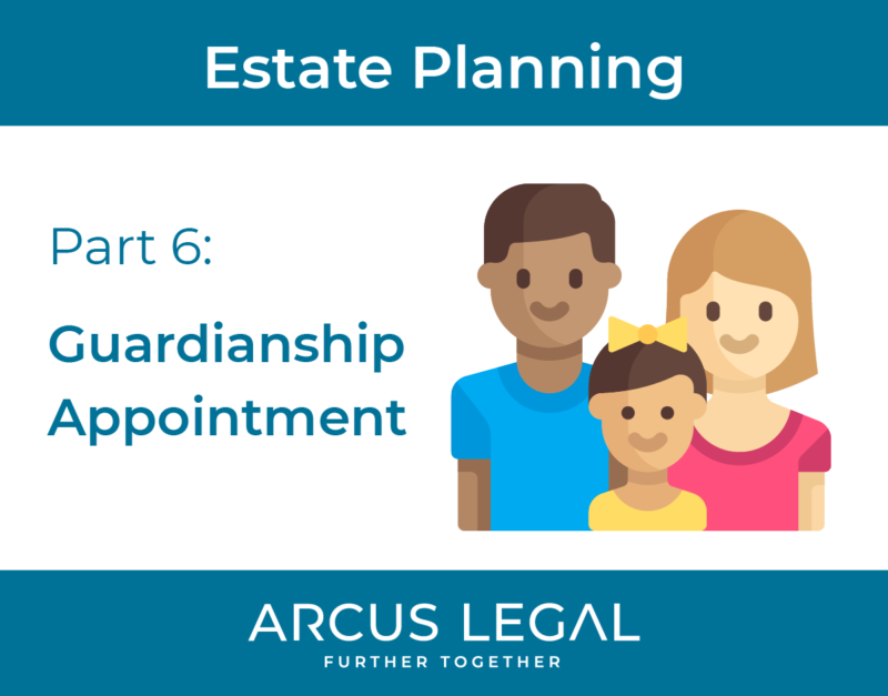 Estate Planning - Part 6 - Guardianship Appointment - Arcus Legal